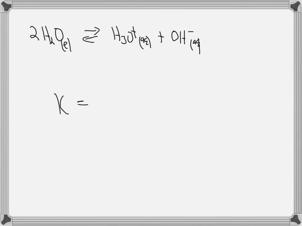 The equilibrium constant for the reaction 2H2O (l) H3O+ (aq) + OH- (aq ...