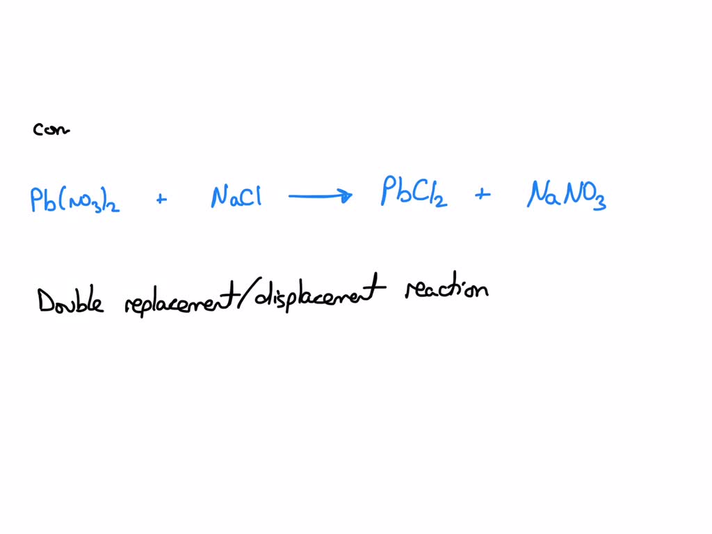 SOLVED: Pb(NO3)2 +NaCl -> PbCl2 + NaNO3 identify its type of reaction ...