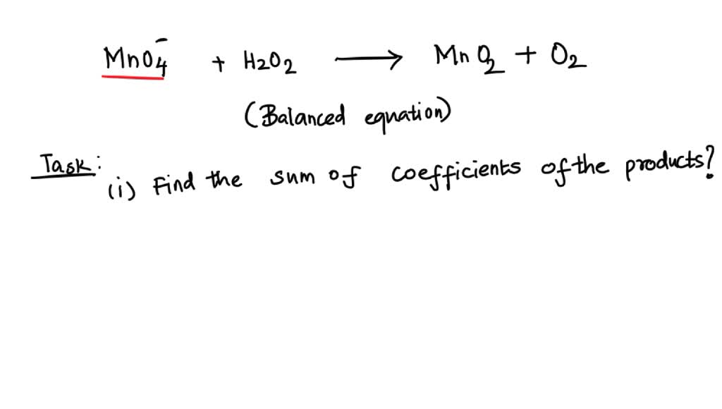 When MnO4- + H2O2 = MnO2 + O2 is balanced, what is the sum of the ...