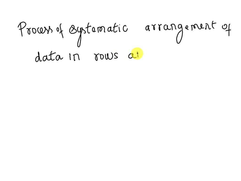 SOLVED: 'The process of systematic arrangement of data in rows and ...