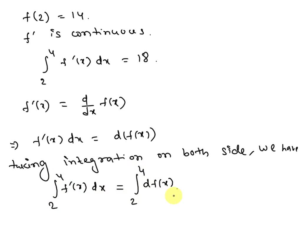 SOLVED: If f(1) = 10, f ' is continuous, and 2 f '(x) dx 1 = 18, what is the value of f(2)?