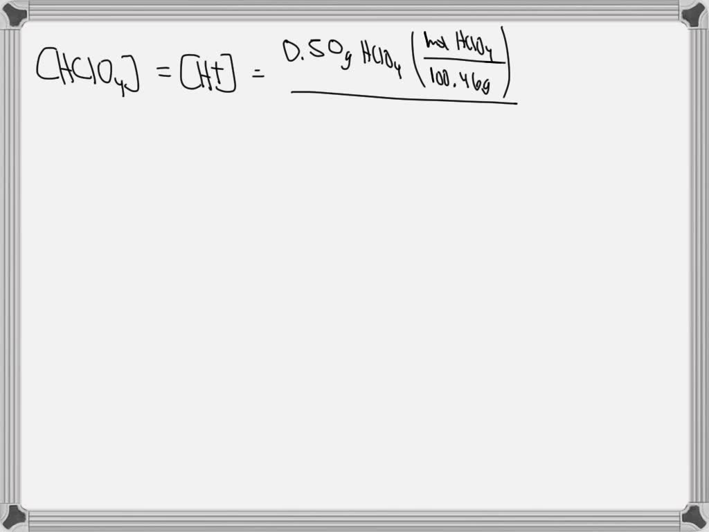 SOLVED: In an aqueous solution made by dissolved 0.50g of HClO4 in 750 ...