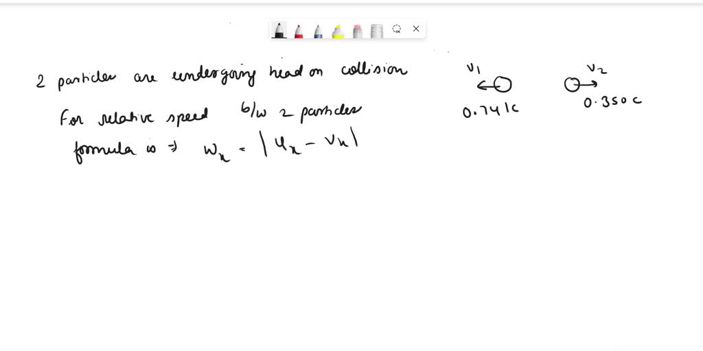 SOLVED: In an "atom smasher," two particles collide head on at relativistic speeds. If the ...