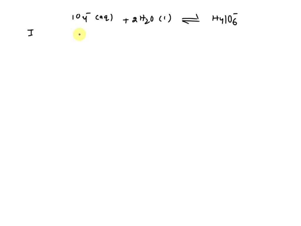 Consider the reaction: IO4-(aq) + 2 H2O(l) â‡Œ H4IO6-(aq); Kc = 3.5 x ...