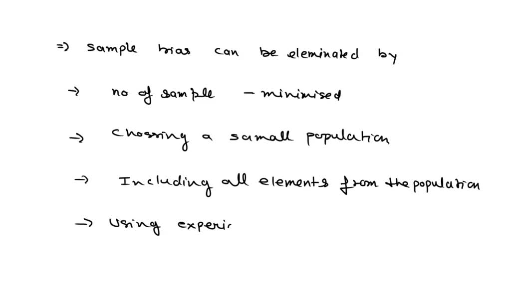 SOLVED: 'Sample bias can be eliminated by: Minimizing the number of ...