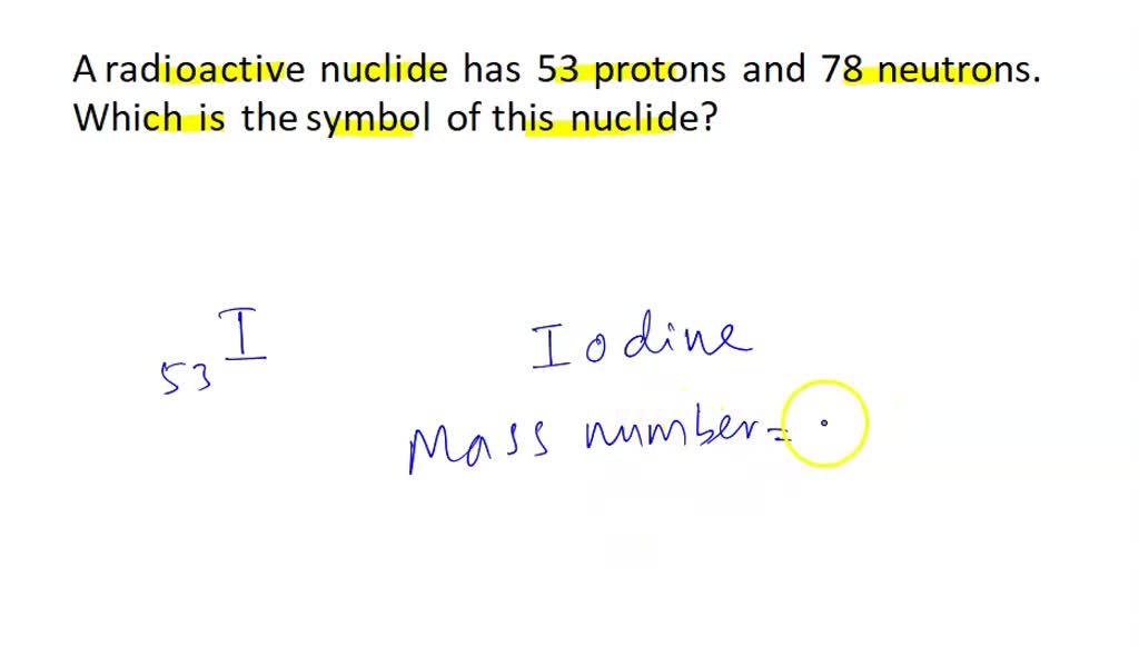SOLVED: A radioactive nuclide has 53 protons and 78 neutrons. Which is ...