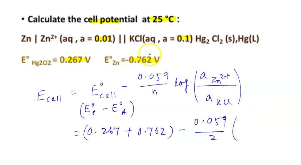 SOLVED: - Calculate the cell potential at 25^∘C : Zn|Zn^2+(aq, a=0.01)| |KCl(aq, a=0.1) Hg2Cl2 ...