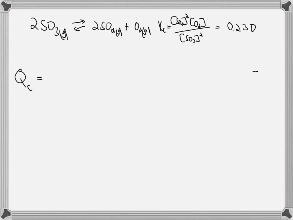 SOLVED: For the equilibrium reaction: 2 SO3 (g) 2 SO2 (g) + O2 (g) The initial conditions are ...