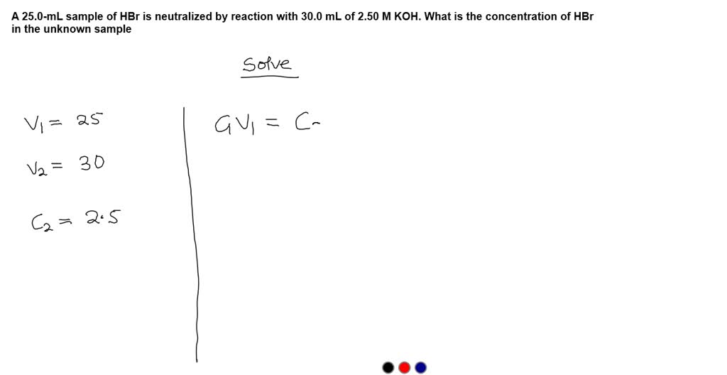 SOLVED: A 25.0-mL sample of HBr is neutralized by reaction with 30.0 mL of 2.50 M KOH. What is ...
