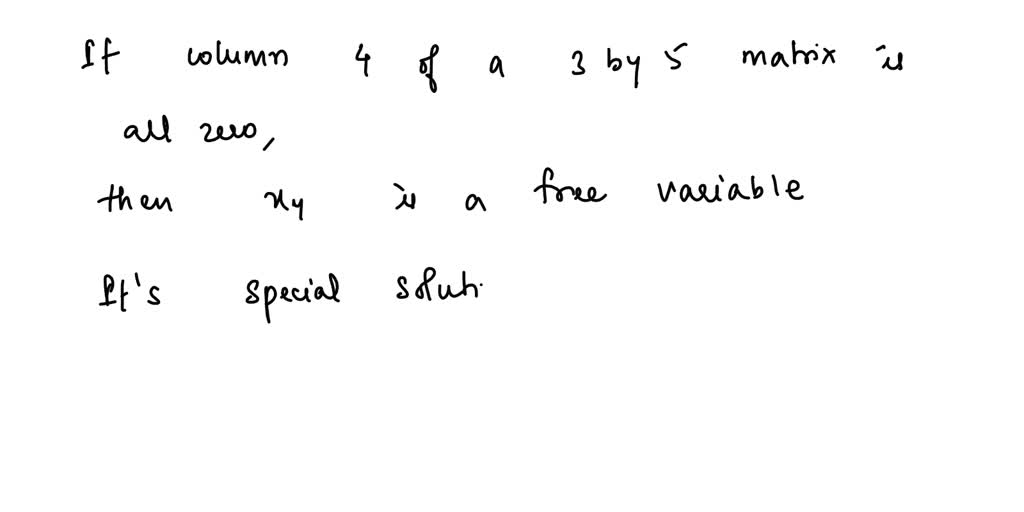 SOLVED: Suppose column 4 of a 3 by 5 matrix is all zero. Then x4 is certainly a free variable ...