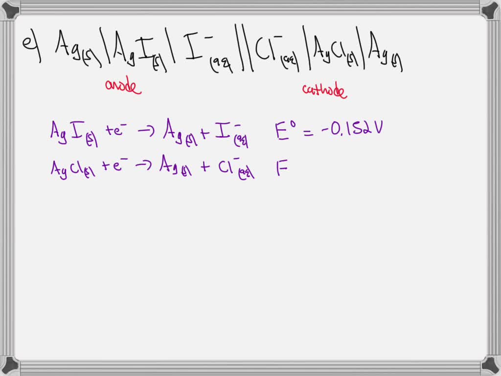 SOLVED: e. Ag(s) |Ag((s)|I^-(aq) Cl^-(aq)| AgCl(s) |Ag(s).