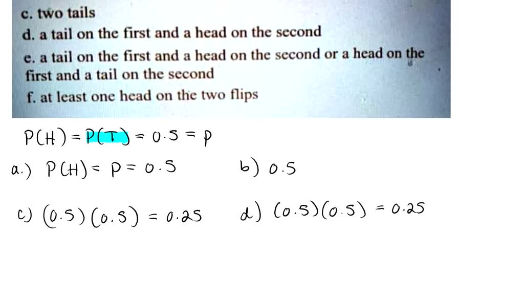 SOLVED: a. A head on the first flip. b. 4 tails on the second flip ...