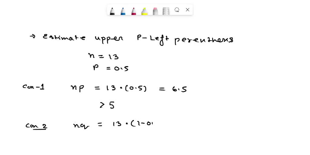 SOLVED: If np â‰¥ 5 and nq â‰¥ 5, estimate P(fewer than 5) with n = 13 and p = 0.5 by using the ...