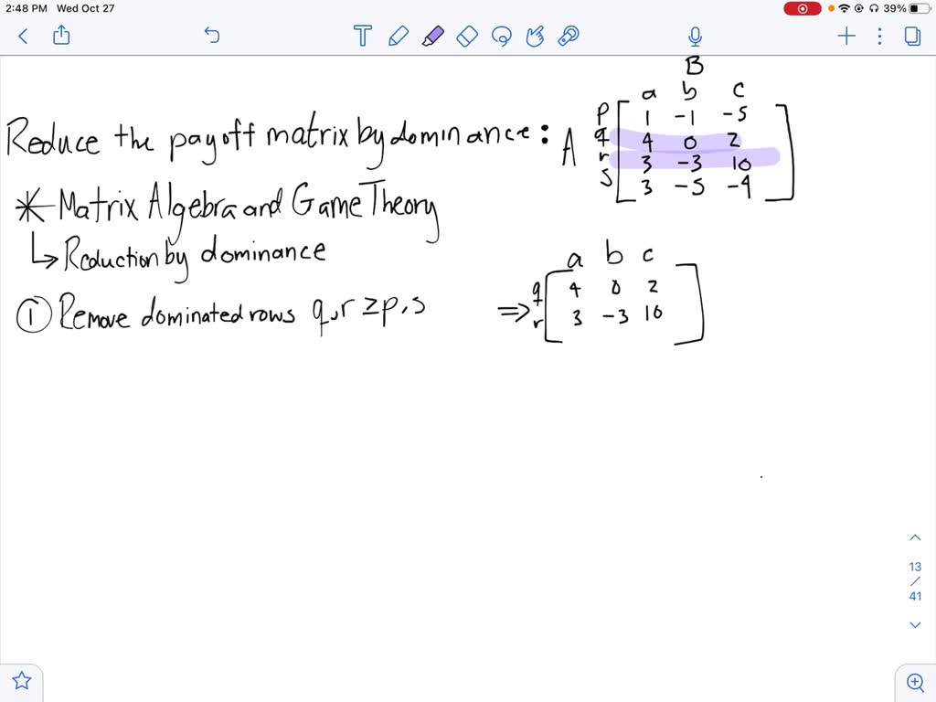 SOLVED:Reduce the payoff matrices by dominance. 𝐁 a b c p [ 1 -1 -5 q 4 ...
