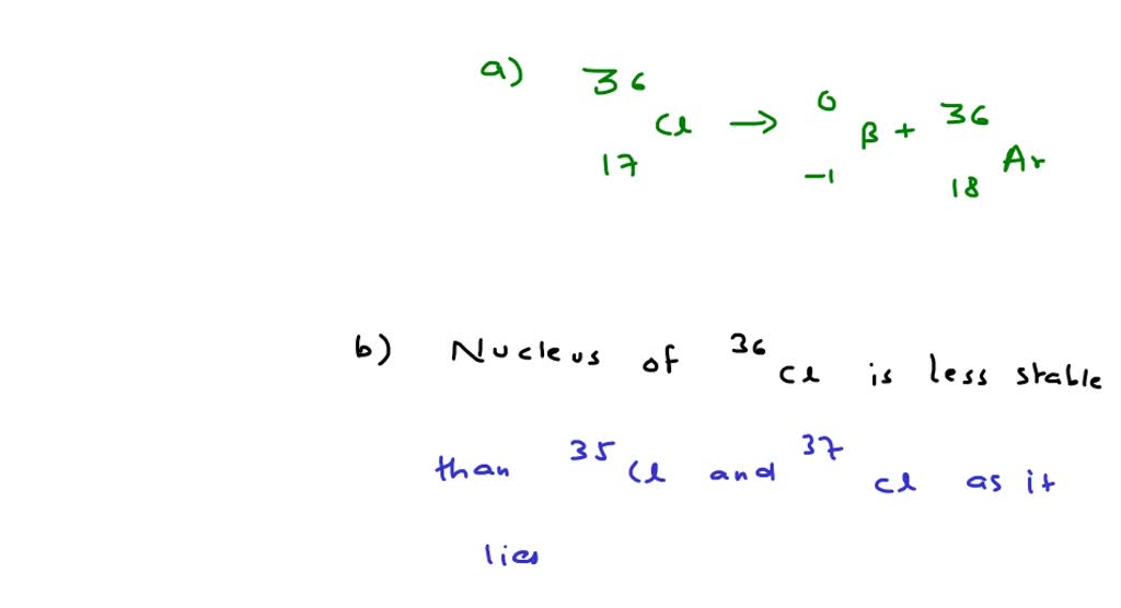 Chlorine has two stable nuclides, ^35 Cl and ^37 Cl. In contrast, ^36 ...