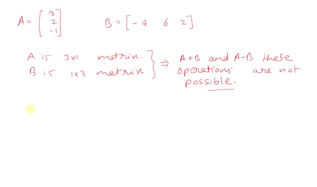 SOLVED:Operations with Matrices Find, if possible, (a) A+B,(b) A-B,(c) 3 A, and (d) 3 A-2 B. Use ...