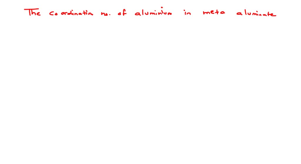 SOLVED:The co-ordination mumber of aluminiun in meta aluminate and ...