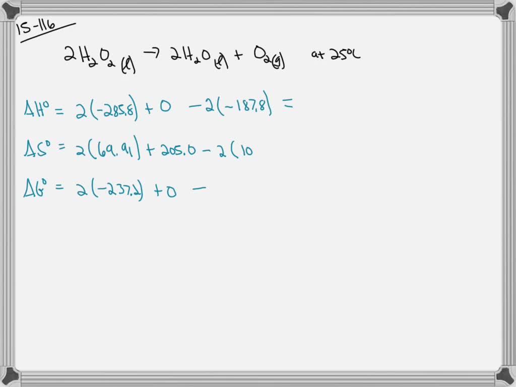 SOLVED:(a) Calculate ΔH^0, ΔG^0, and ΔS^0 for the reaction 2 H2 O2(ℓ) 2 ...