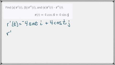 SOLVED:Find (a) 𝐫^'(t), (b) 𝐫^''(t), and (𝐜) 𝐫^'(t) ·𝐫^''(t). 𝐫(t)=4 cost 𝐢+4 sint 𝐣