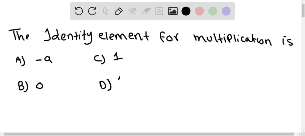 SOLVED:The identity element for multiplication is A. -a B. 0 C. 1 D. (1 ...
