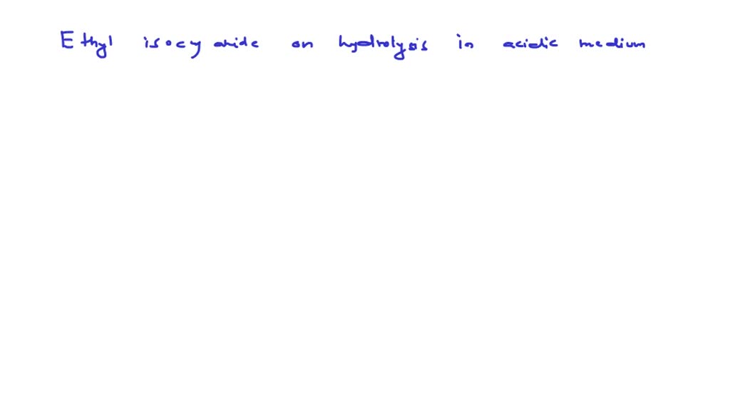 SOLVED:Ethyl isocyanide on hydrolysis in acidic medium generates: (a ...