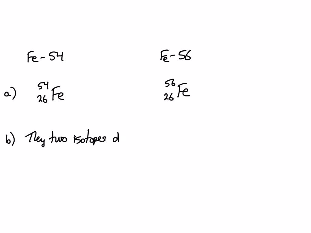 SOLVED: Consider two isotopes Fe-54 and Fe-56. (a) Write the nuclear ...