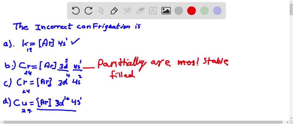 The incorrect configuration is (a) K=[Ar] 4 s^1 (b) Cr=[Ar] 3 d^5 4 s^1 ...