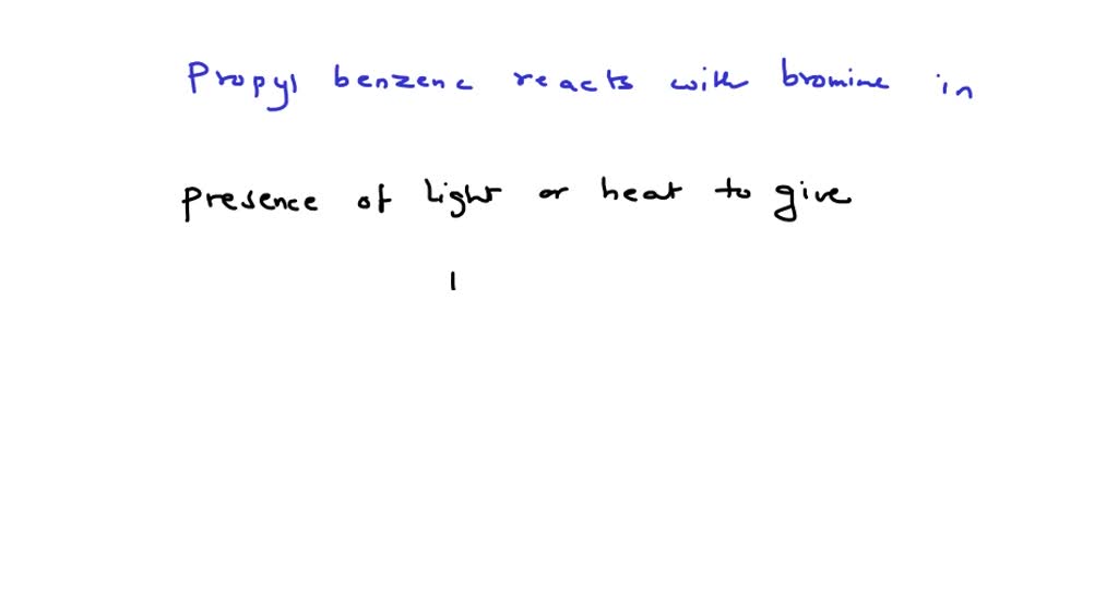 SOLVED: Propyl benzene reacts with bromine in presence of light or heat ...