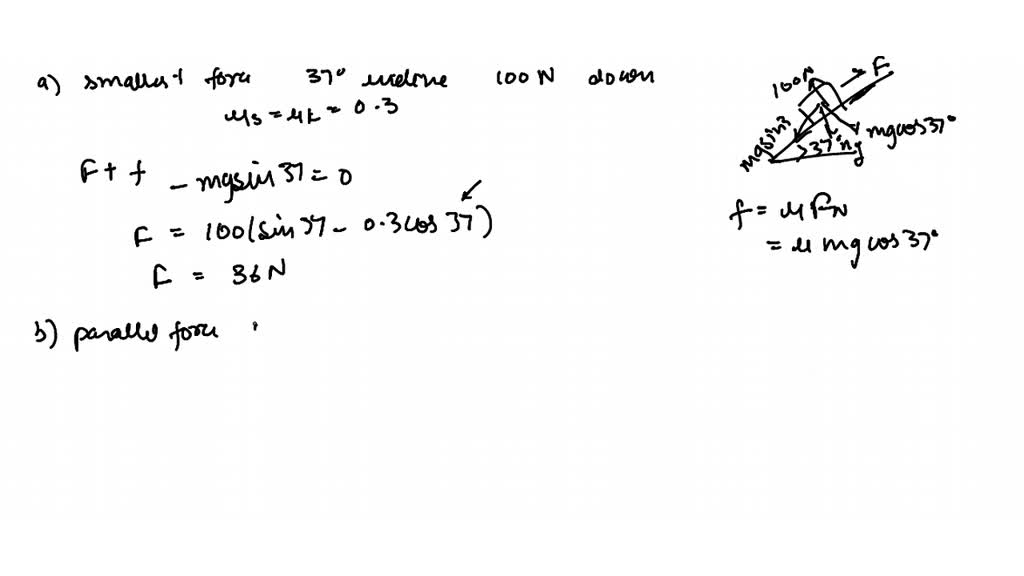 (a) What is the smallest force parallel to a 37^∘ incline needed to ...
