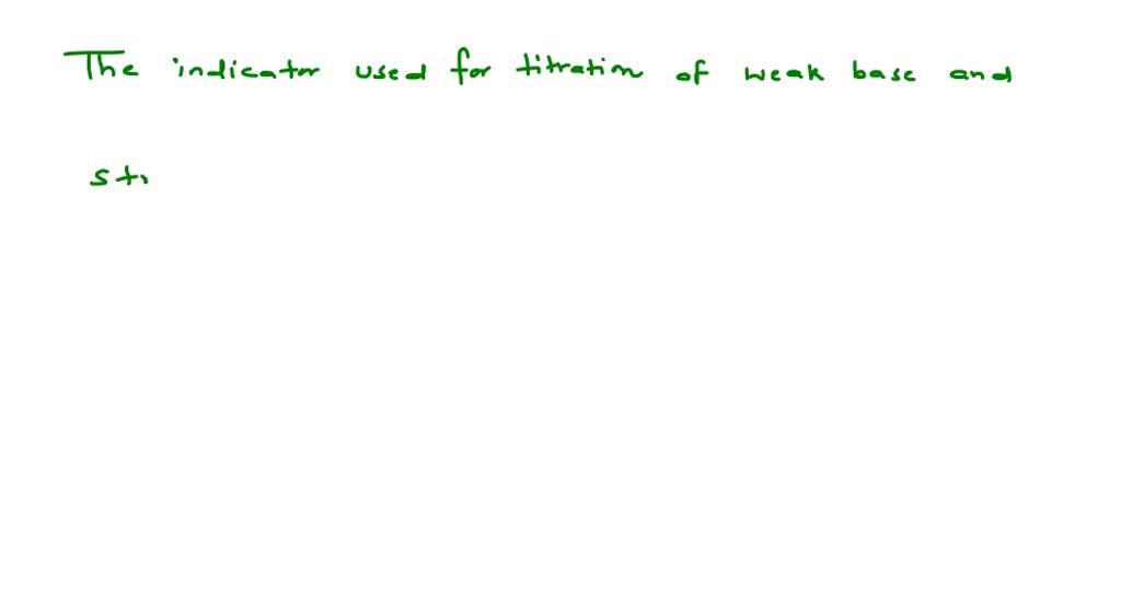 The indicator used for titration of weak base and strong acid is: (a ...