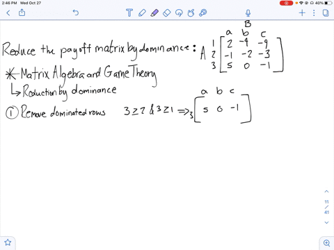 SOLVED:Reduce the payoff matrices by dominance. a b c 1 A 2 3 [ 2 -4 -9 -1 -2 -3 5 0 -1 ]