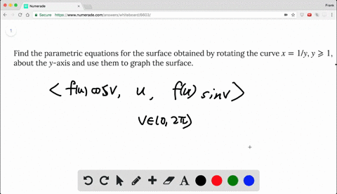 SOLVED:Find parametric equations for the surface obtained by rotating the curve x=1 / y, y ⩾1 ...