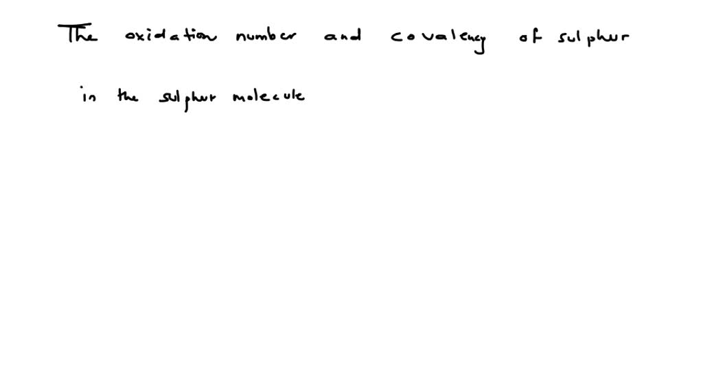 The oxidation number and covalency of sulphur in the sulphur molecule ...
