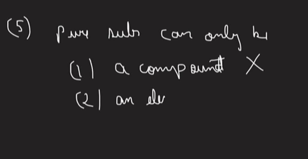 SOLVED:A pure substance can only be (1) a compound (2) an element (3 ...