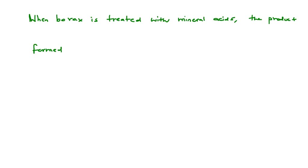 SOLVED:When borax is treated with mineral acids, the product formed is ...