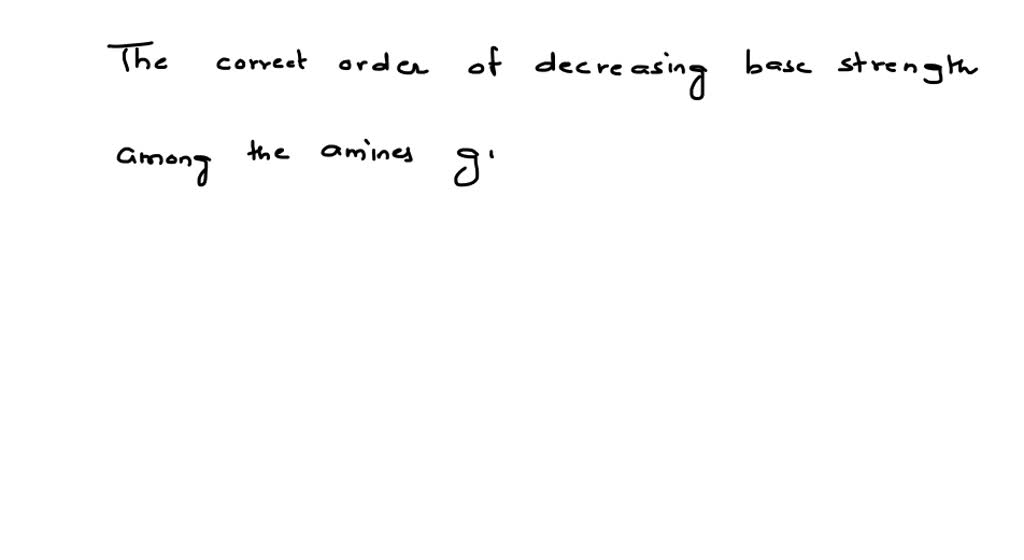 SOLVED:The correct order of decreasing base strength among the amines ... SOLVED:The correct order of decreasing base strength among the amines ...