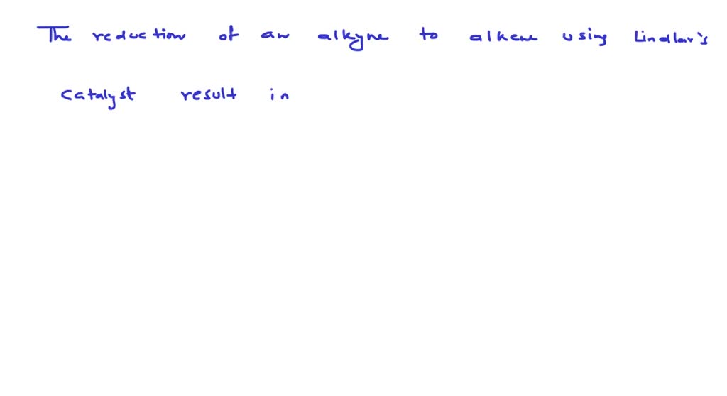 SOLVED:The reduction of an alkyne to alkene using Lindlar's catalyst ...