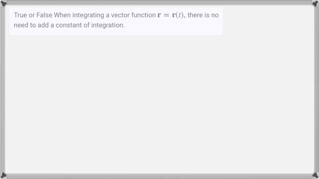 ⏩solved True Or False When Integrating A Vector Function 𝐫 𝐫 T … Numerade