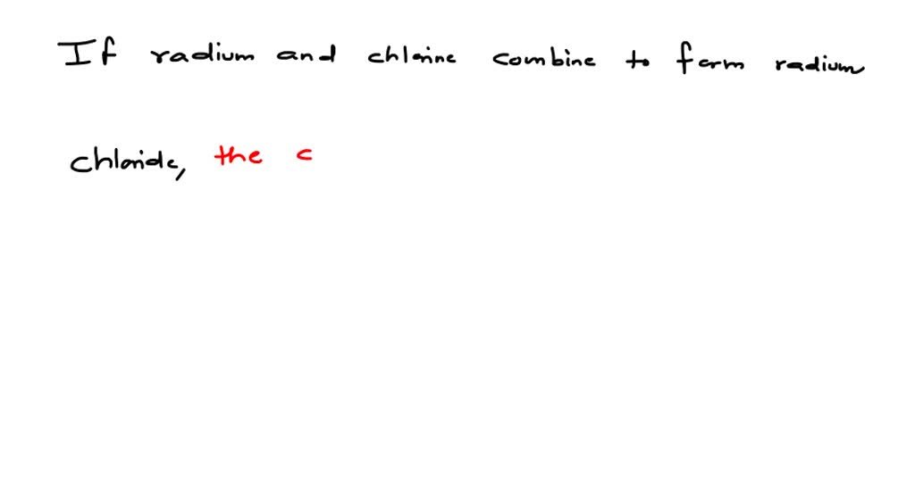 SOLVED:If radium and chlorine combine to form radium chloride the ...